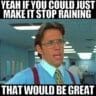 Stop Raining! 15 Hilarious Memes That Beg The Rain To Stop